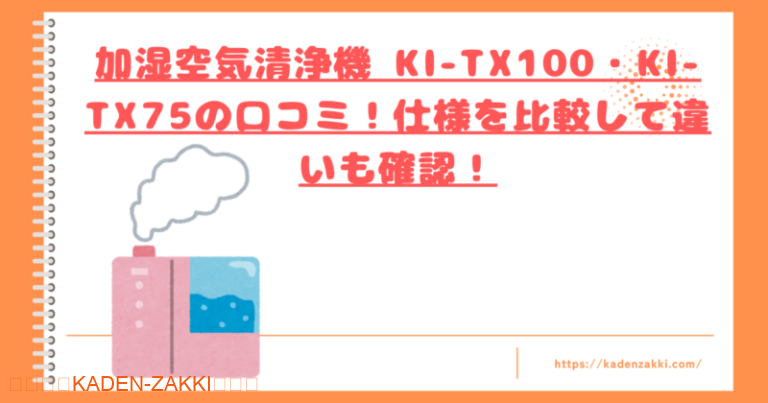 加湿空気清浄機 KI-TX100・KI-TX75の口コミ！仕様を比較して違いも確認！ - のんびりKADEN-ZAKKIブログ